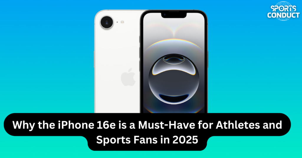 Why the iPhone 16e is a Must-Have for Athletes and Sports Fans in 2025